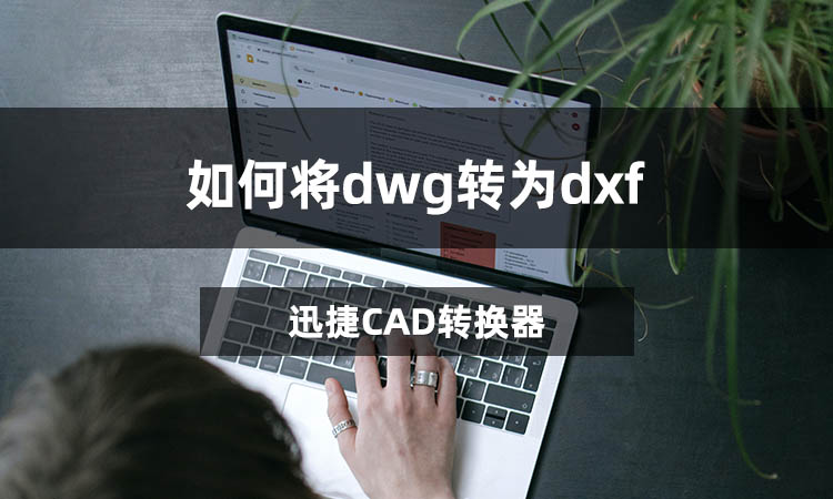 如何将dwg转为dxf?这两个方法快快收藏起来